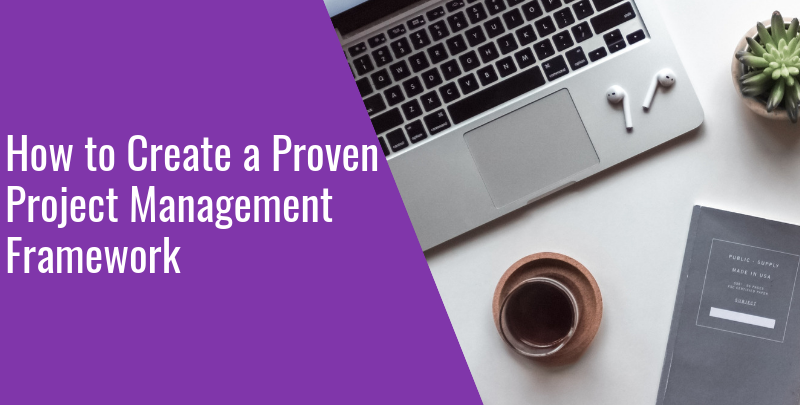 How to Create a Proven Project Management Framework